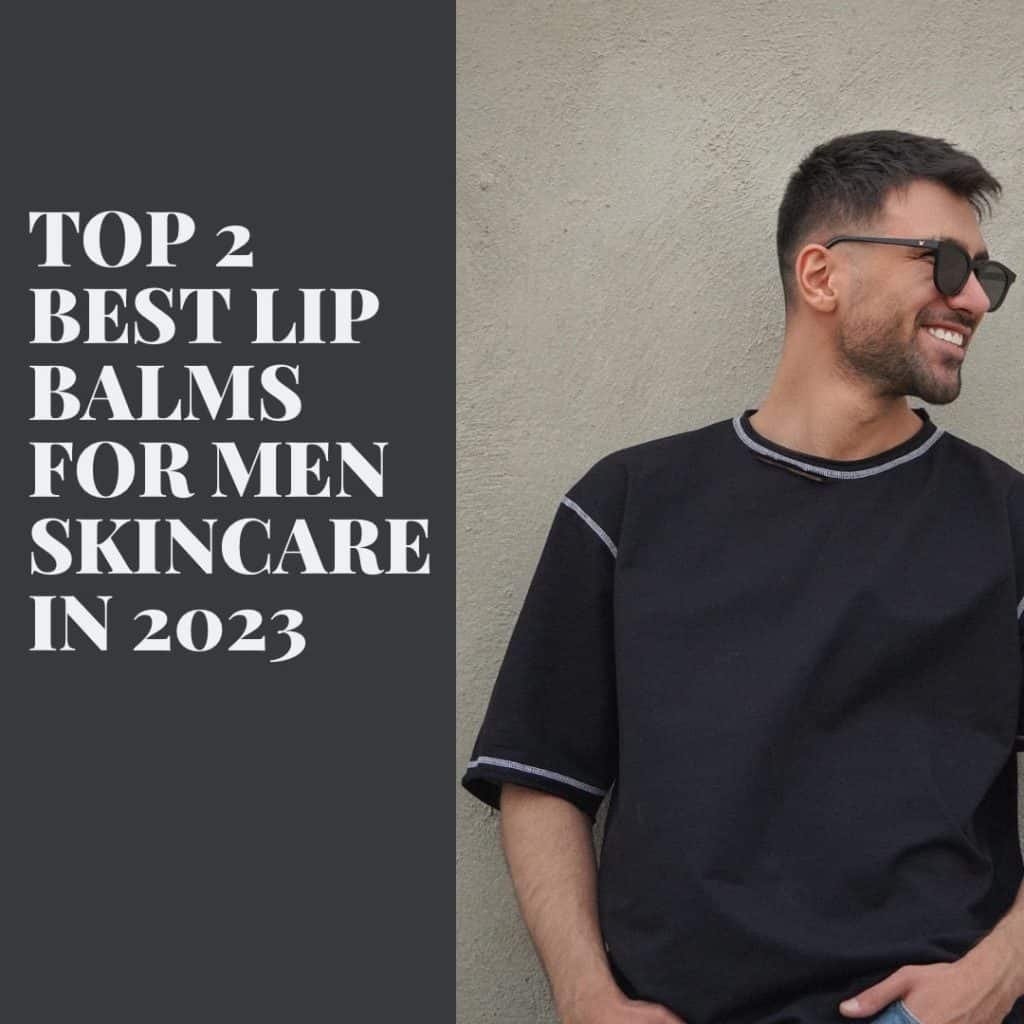 Top 2 Best Lip Balms for Men Skincare in 2025